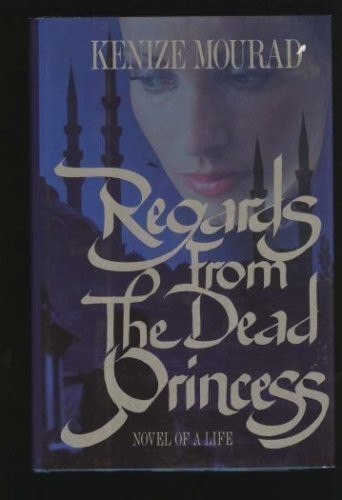 REGARDS FROM THE DEAD PRINCESS: NOVEL OF A LIFE By Kenize Mourad ...