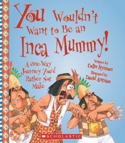You Wouldn't Want to Be an Inca Mummy!: A One-Way Journey You'd Rather ...
