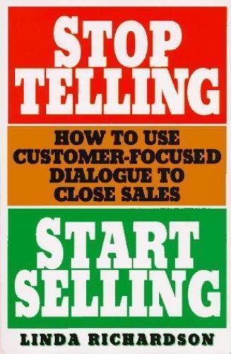 Stop Telling, Start Selling: How to Use Customer-Focused Dialogue to ...