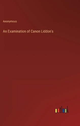 An Examination of Canon Liddon's by Anonymous Hardcover Book | eBay