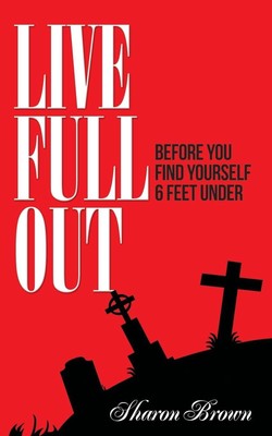 Live Full Out: Before You Find Yourself 6 Ft. Under by Sharon Brown ...