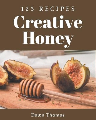 123 Creative Honey Recipes: Happiness is When You Have a Honey Cookbook ...