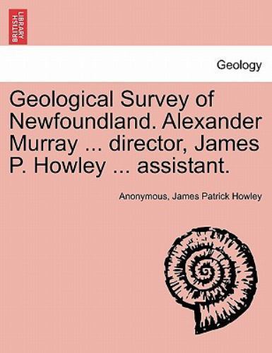 Geological Survey of Newfoundland Alexander Murray Director, James P ...