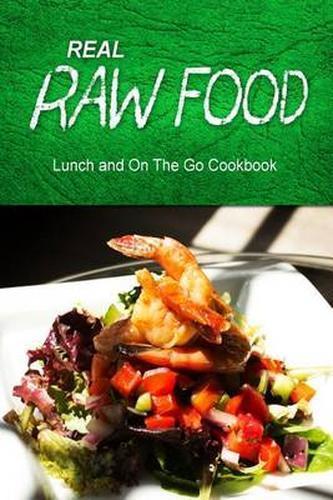 Real Raw Food - Lunch and on the Go Cookbook : Raw Diet Cookbook for ...
