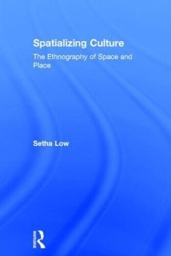 Spatializing Culture: The Ethnography of Space and Place by Setha Low ...