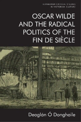Deaglan O Dongha Oscar Wilde and the Radical Politics of the Fin De Sie ...