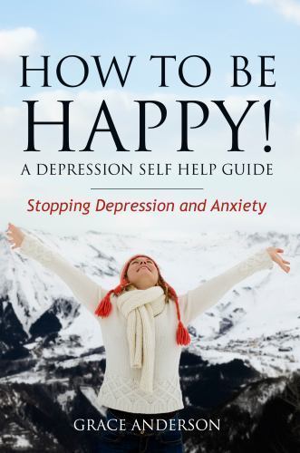 How to Be Happy! a Depression Self Help Guide : Stopping Depression and ...