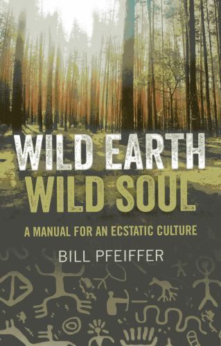 Wild Earth, Wild Soul: A Manual for an Ecstatic Culture by Pfeiffer ...