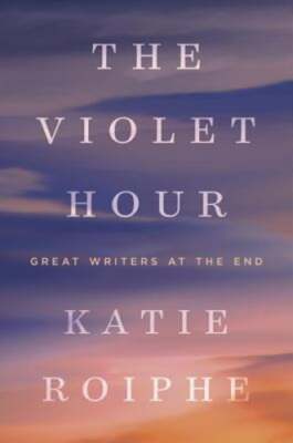 The Violet Hour: Great Writers at the End by Katie Roiphe: Used ...