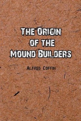 The Origin of the Mound Builders by Alfred Coffin (English) Paperback ...