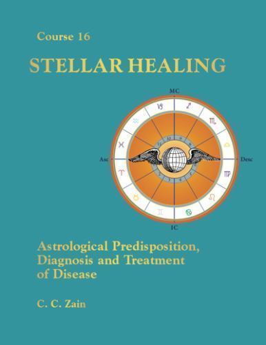 Stellar Healing : Astrological Predisposition, Diagnosis and Treatment of Disease by C. C. Zain ...