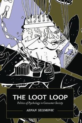 The Loot Loop: Politics of Psychology in Consumer Society by Adnan Selimovic (En 9781545431016| eBay
