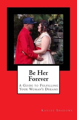 Be Her Forever: A Guide to Fulfilling Your Woman's Dreams by Kaylee ...