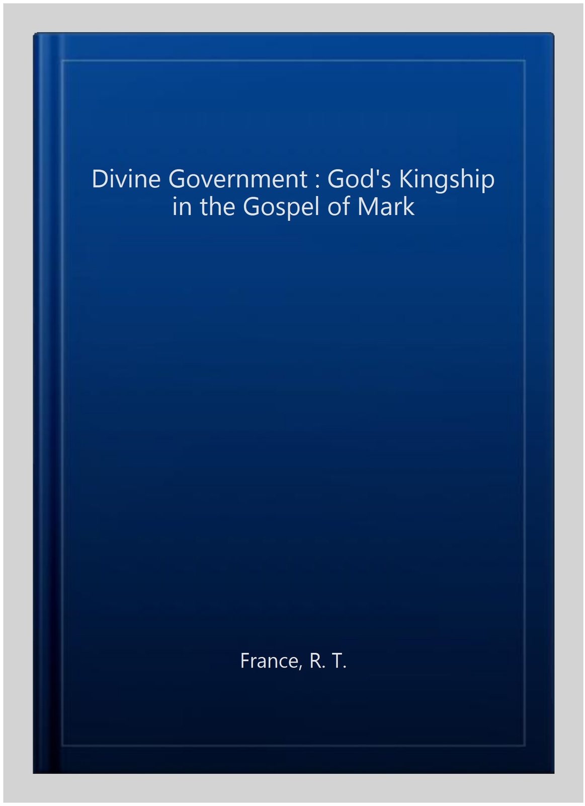 Divine Government : God's Kingship in the Gospel of Mark by R.T. France ...