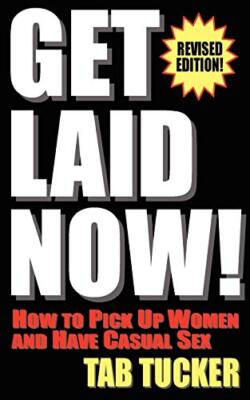 Get Laid Now! How to Pick Up Women and Have Casual s**-Revised Edition ...