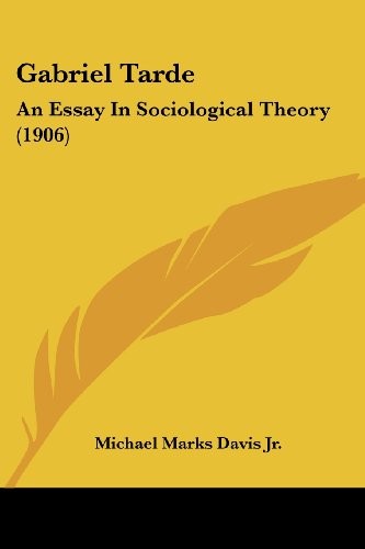 GABRIEL TARDE: AN ESSAY IN SOCIOLOGICAL THEORY (1906) By Davis Michael ...