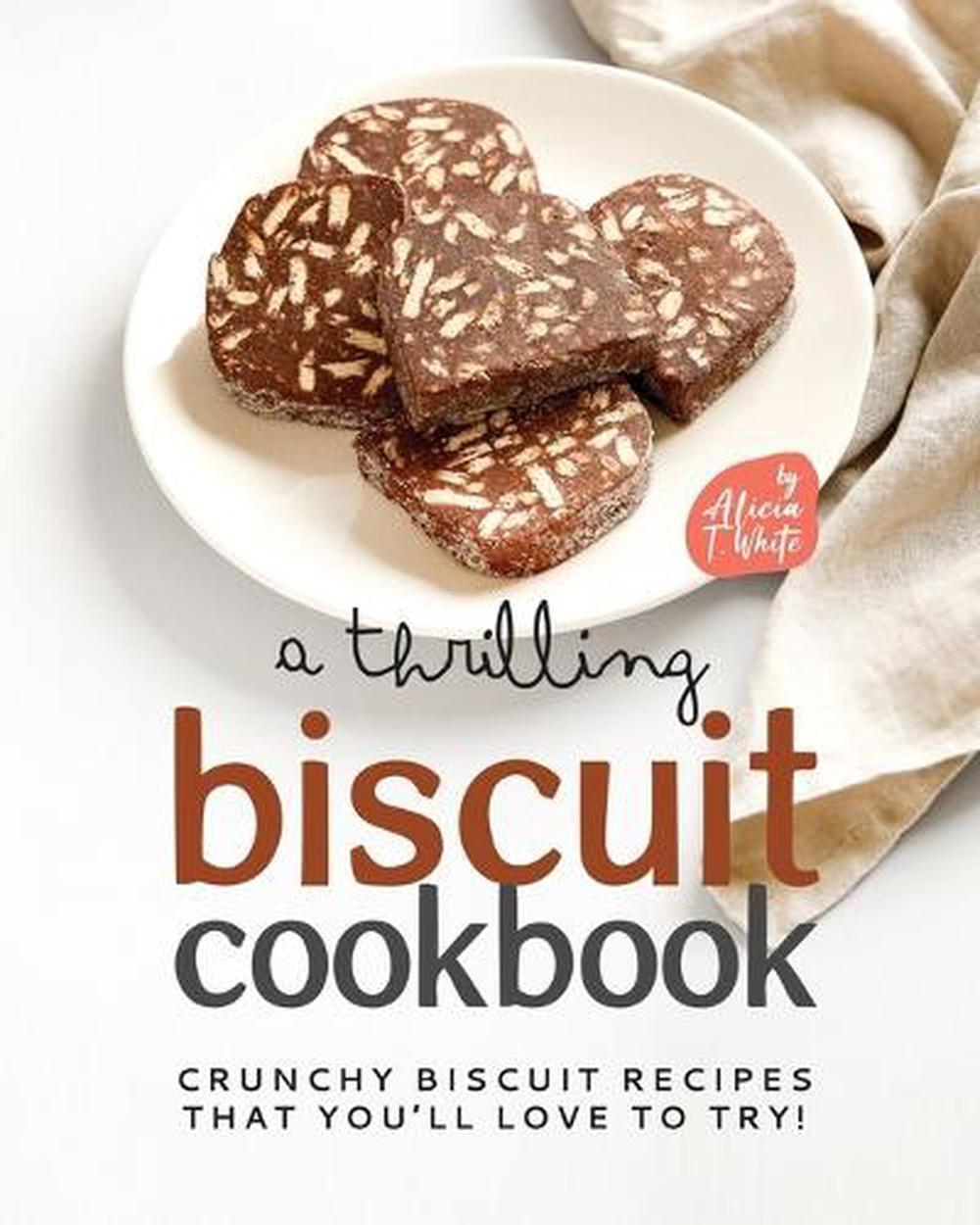 A Thrilling Biscuit Cookbook: Crunchy Biscuit Recipes That You'll Love ...
