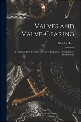 Valves and Valve-Gearing: A Practical Text-Book for the Use of ...