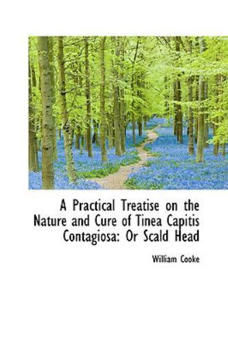 Practical Treatise on the Nature and Cure of Tinea Capitis Contagios ...