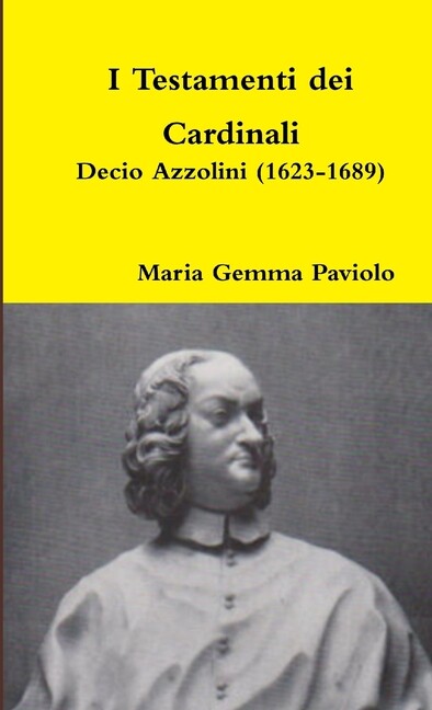 I Testamenti Dei Cardinali : Decio Azzolini (1623-1689) by Maria Gemma ...