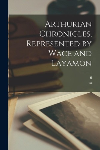 Arthurian Chronicles, Represented by Wace and Layamon by Ca 1100-Ca ...