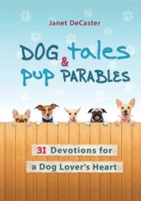 Dog Tales & Pup Parables: 31 Devotions for a Dog Lover's Heart - GOOD ...