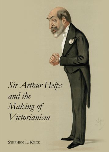 Sir Arthur Helps and the Making of Victorianism by Stephen L. Keck ...