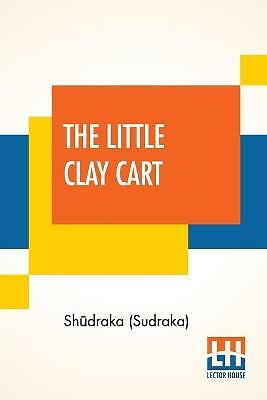 The Little Clay Cart: [Mṛcchakaṭika] A Hindu Drama Attributed To King ...