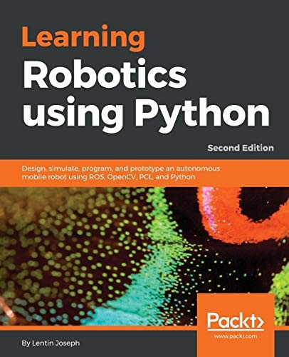LEARNING ROBOTICS USING PYTHON: DESIGN, SIMULATE, PROGRAM, By Lentin ...