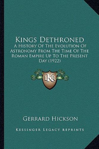 Kings Dethroned : A History of the Evolution of Astronomy from the Time ...