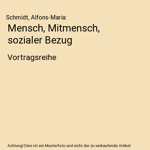 Mensch, Mitmensch, sozialer Bezug: Vortragsreihe, Schmidt, Alfons-Maria ...
