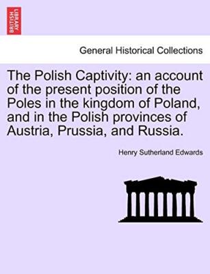 The Polish Captivity: an account of the present position of the Poles ...