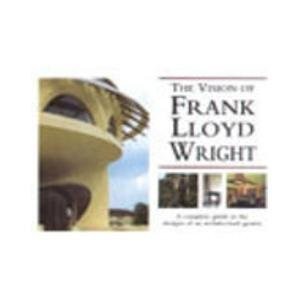 Vision of Frank Lloyd Wright, The - A Complete Guide to the Designs of ...
