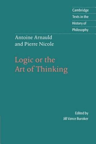 Antoine Arnauld and Pierre Nicole: Logic or the Art of Thinking ...