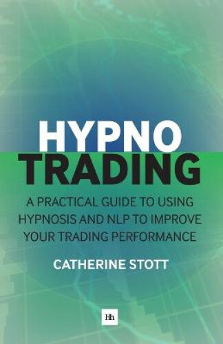 Hypnotrading: A Practical Guide to Using Hypnosis and Nlp to Improve ...