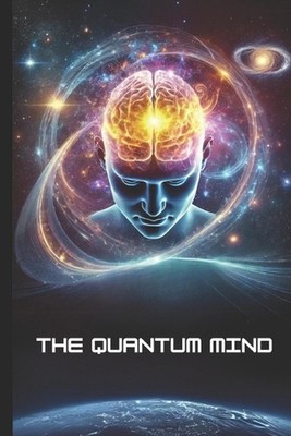 The Quantum Mind: How Thought, Energy, and Consciousness Shape Reality ...