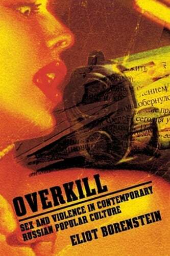 Overkill: Sex and Violence in Contemporary Russian Popular Culture by ...