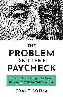 The Problem Isn't Their Paycheck: How to Attract Top Talent and Build a ...