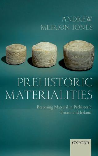 Prehistoric Materialities : Becoming Material in Prehistoric Britain ...