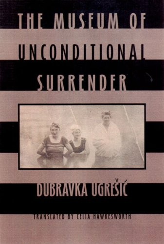 THE MUSEUM OF UNCONDITIONAL SURRENDER By Dubravka Ugresic & Celia ...