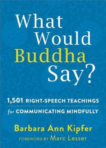 What Would Buddha Say?: 1,501 Right-Speech Teachings for Communicating ...