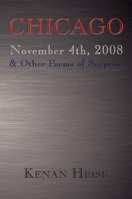 Chicago November 4th, 2008: & Other Poems of Surprise by Kenan Heise ...