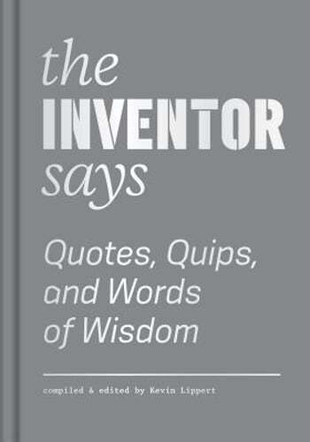 The Inventor Says: Quotes, Quips and Words of Wisdom by Kevin Lippert ...
