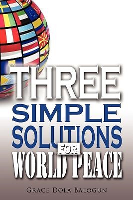 Three Simple Solutions for World Peace by Balogun, Grace Dola ...