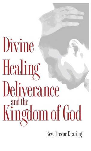 Divine Healing, Deliverance and the Kingdom of God by Trevor Dearing ...