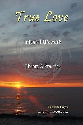 True Love: Integral Lifework Theory & Practice by Logan, T. Collins ...