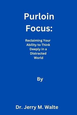 Purloin focus: Reclaiming Your Ability to Think Deeply in a Distracted ...