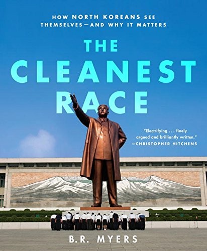 THE CLEANEST RACE: HOW NORTH KOREANS SEE THEMSELVES AND By B. R. Myers ...