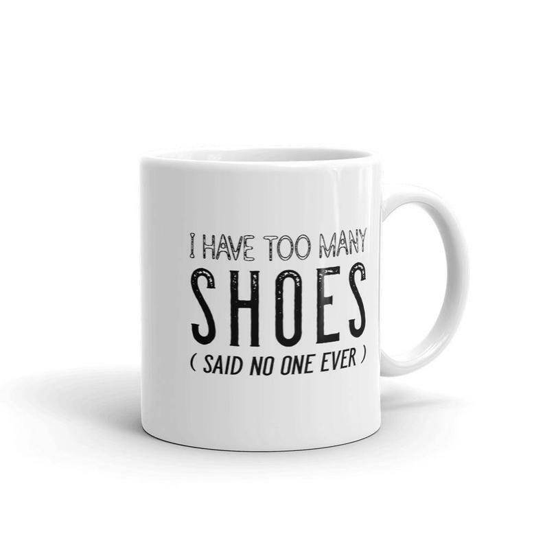 Funny Shoe Collector Coffee Mug, I Have Too Many Shoes Said No One Ever ...