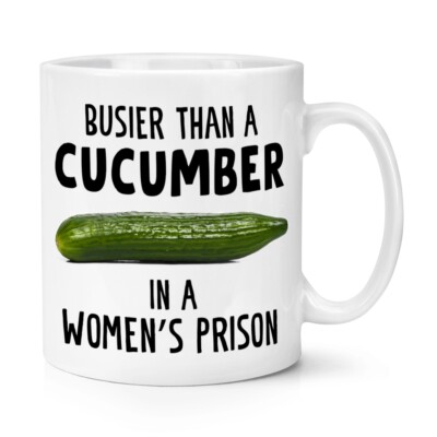 Busier Than a Cucumber in a Women's Prison 10oz Mug Cup Funny Joke Rude ...